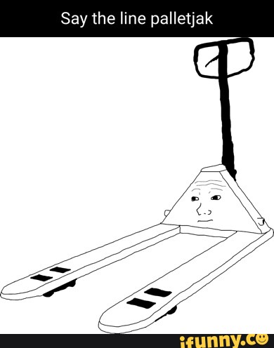 Say the line palletjak - iFunny
