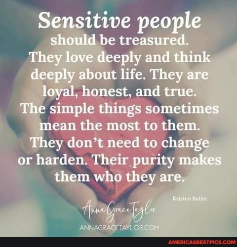 Sensitive people should be treasured. They love deeply and think deeply ...