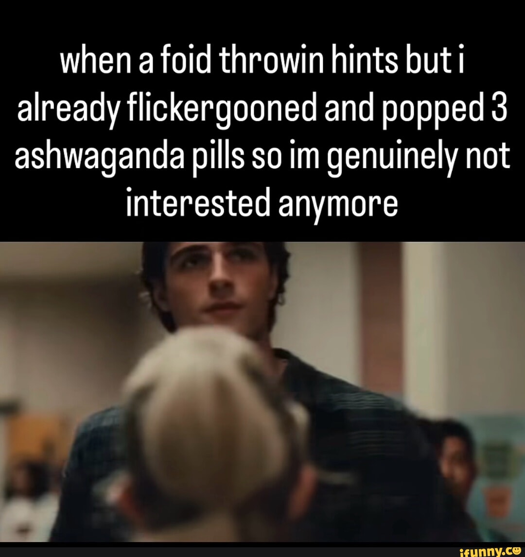 When a foid throwin hints but I already flickergooned and popped 3 ...
