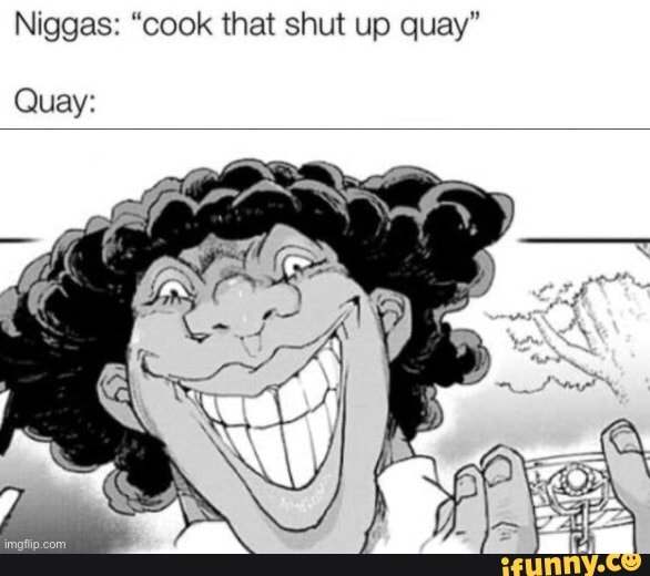 Niggas: "cook that shut up quay" Quay: - iFunny