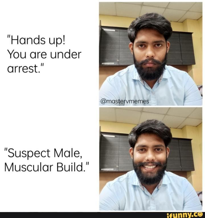 "Hands up! You are under arrest." "Suspect Male, Muscular Build." - iFunny
