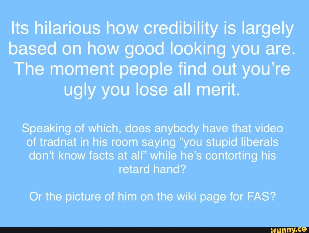 Its hilarious how credibility is largely based on how good looking you ...