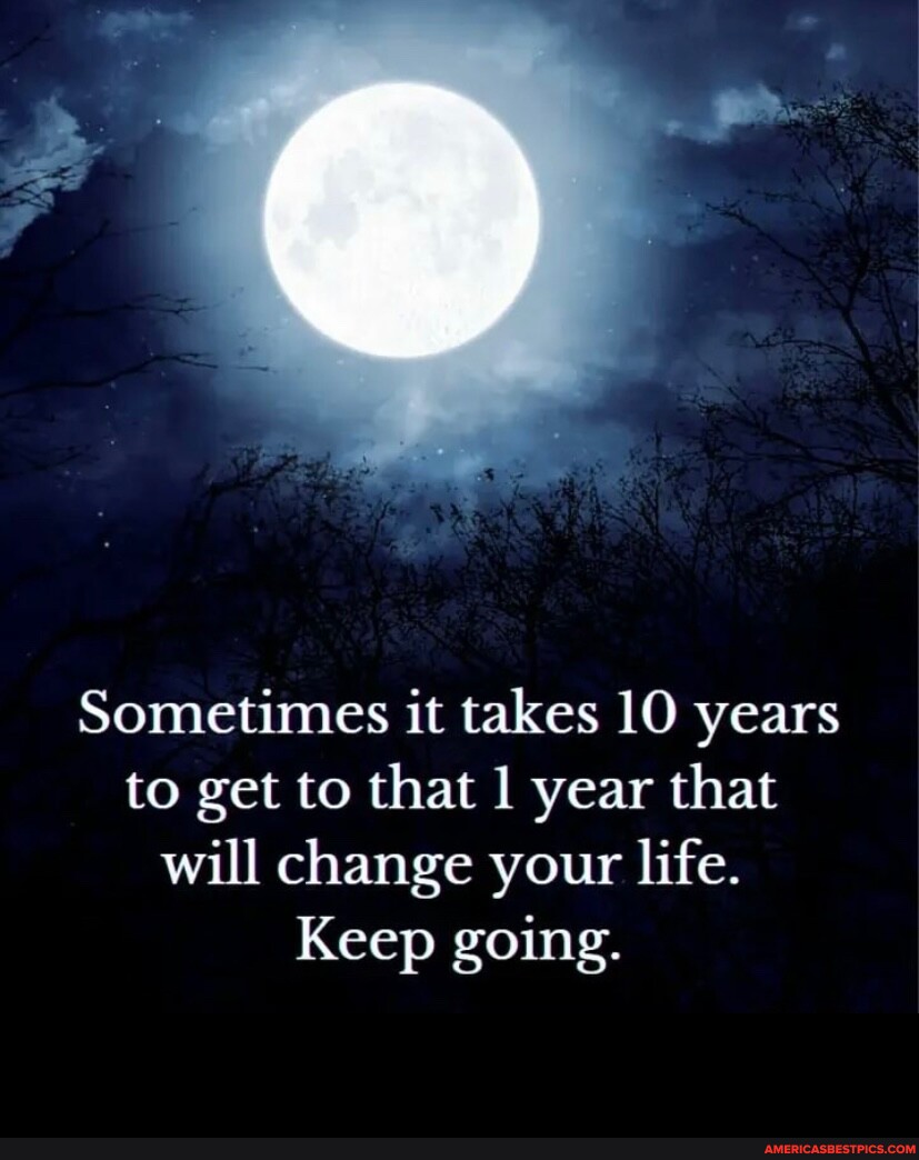 Sometimes it takes 10 years to get to that year that will change your ...