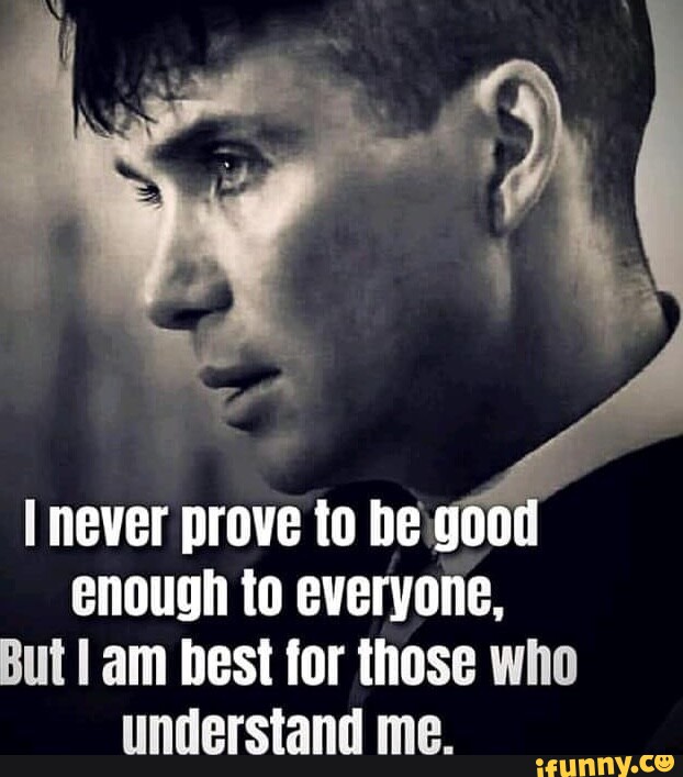 I never prove to be goot enough to everyone, But I am best for those ...
