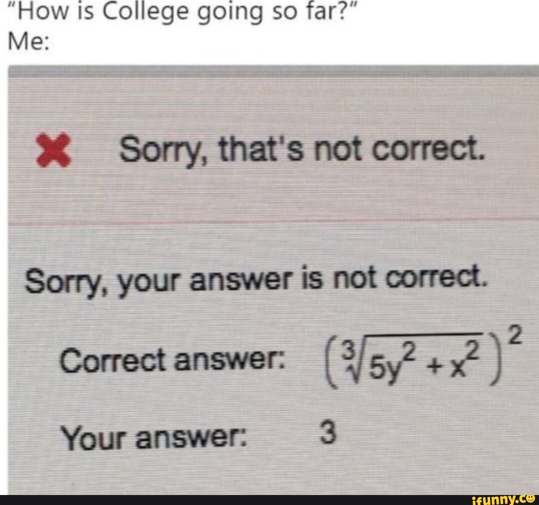 "How ts College going so far?" Me: Sorry, that's not correct. Sorry ...