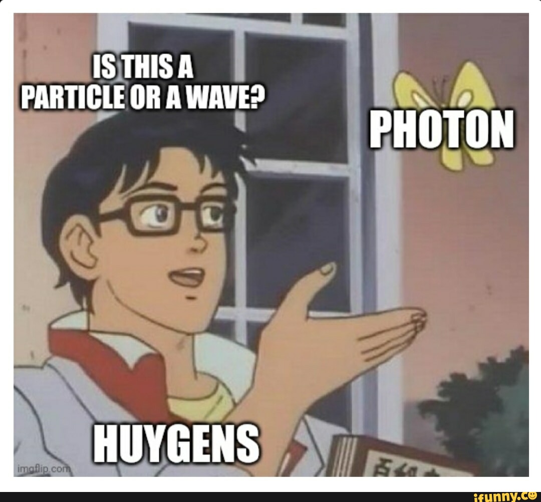 IS THIS A PARTICLE OR A WAVE? PHOTON HUYGENS - iFunny