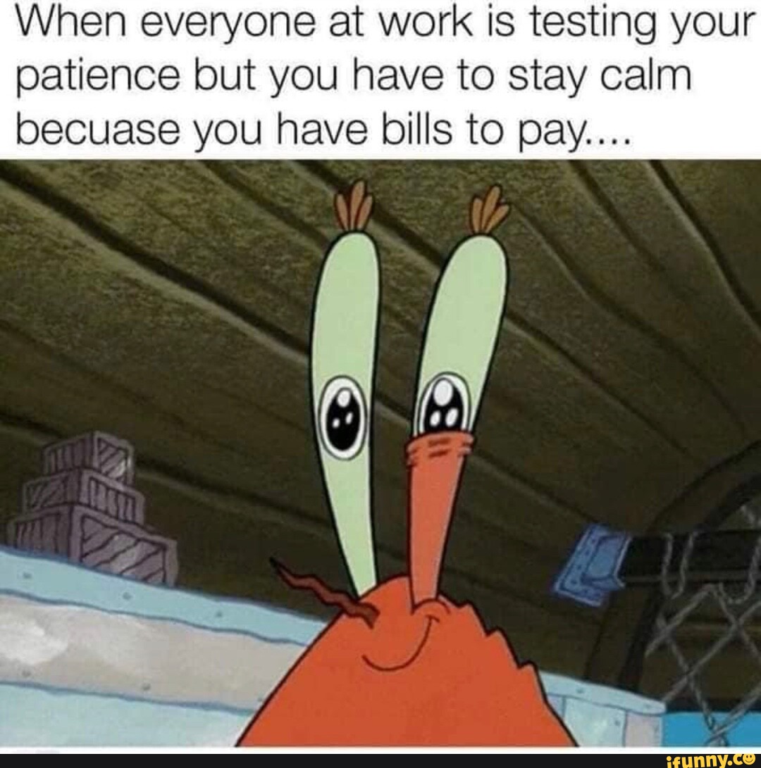 When everyone at work is testing your patience but you have to stay ...