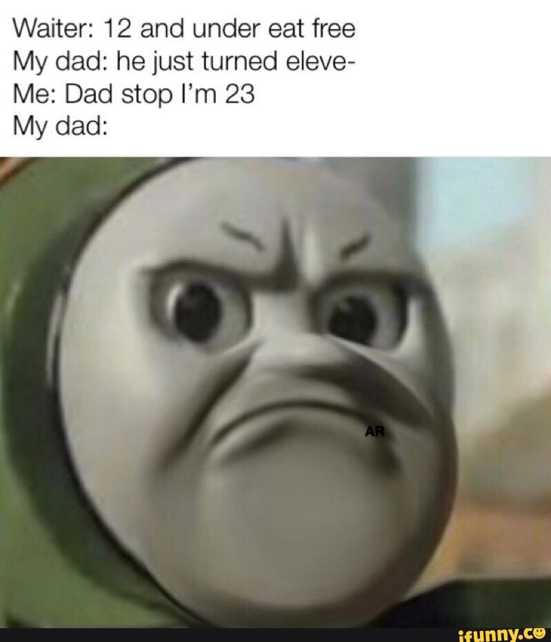 Waiter: 12 and under eat free My dad: he just turned eleve- Me: Dad ...
