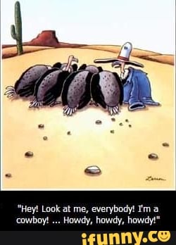 "Hey! Look at me, everybody! I'm a cowboy! Howdy, howdy, howdy!" - iFunny