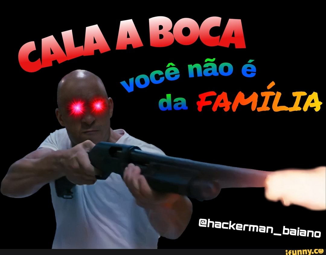 ALA A BOCA ocê não gocê não é da FAMÍLIA Bhacker man. baiano - iFunny