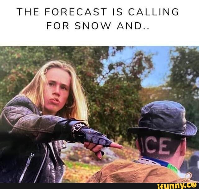 THE FORECAST IS CALLING FOR SNOW AND.. - iFunny
