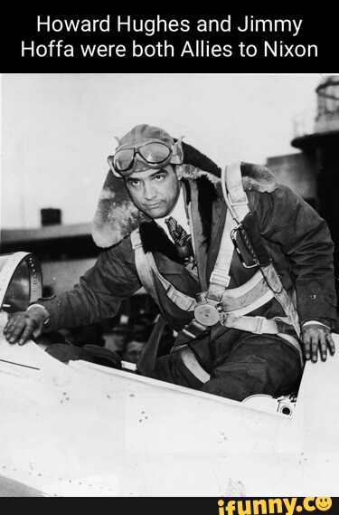 Howard Hughes and Jimmy Hoffa were both Allies to Nixon - iFunny