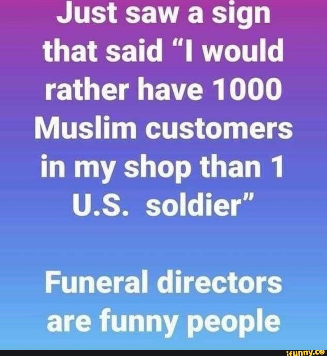 Just saw a sign that said "I would rather have 1000 Muslim customers in ...