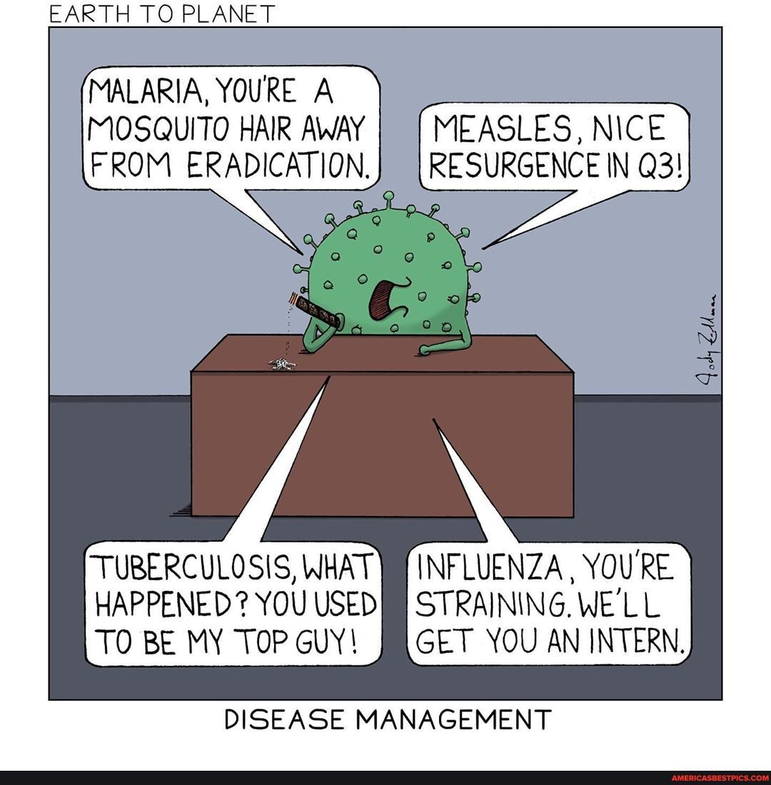 EARTH TO PLANET MALARIA, YOURE A MOSQUITO HAIR AWAY MEASLES, NICE FROM ...