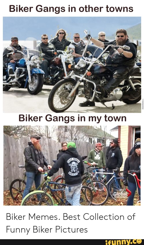 Biker Gangs in other towns Biker Gangs in my town Biker Memes. Best ...
