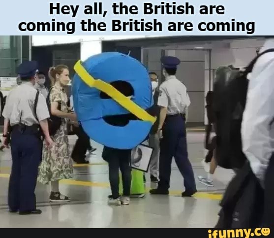 Hey all, the British are coming the British are coming - iFunny