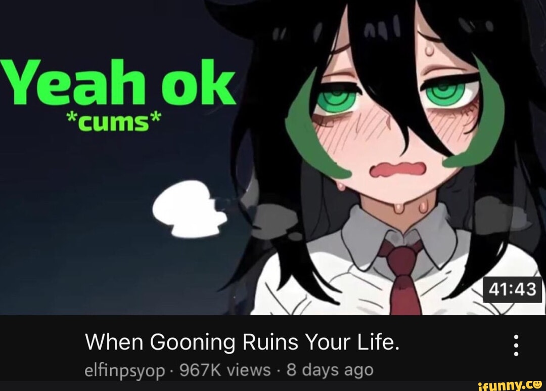 When Gooning Ruins Your Life. elfinpsyop 967K views 8 days ago - iFunny