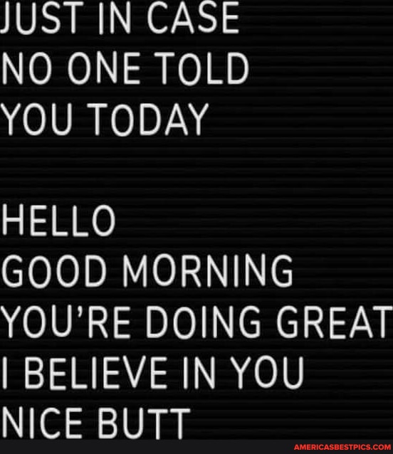 JUST IN CASE NO ONE TOLD YOU TODAY HELLO GOOD MORNING YOU'RE DOING ...