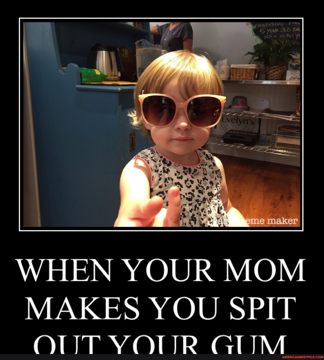 WHEN YOUR MOM MAKES YOU SPIT OTIT YO TIR GIIM - America’s best pics and ...