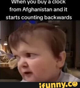 Wuhen you Duy Clock from Afghanistan and it starts counting backwards ...