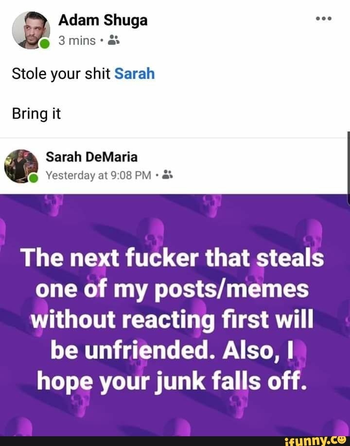 Stole your shit Sarah Bring it Yesterday at 9:08 PM a The next fucker ...