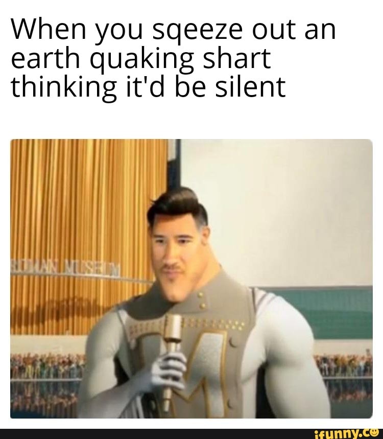 When you sqeeze out an earth quaking shart thinking it'd be silent - iFunny
