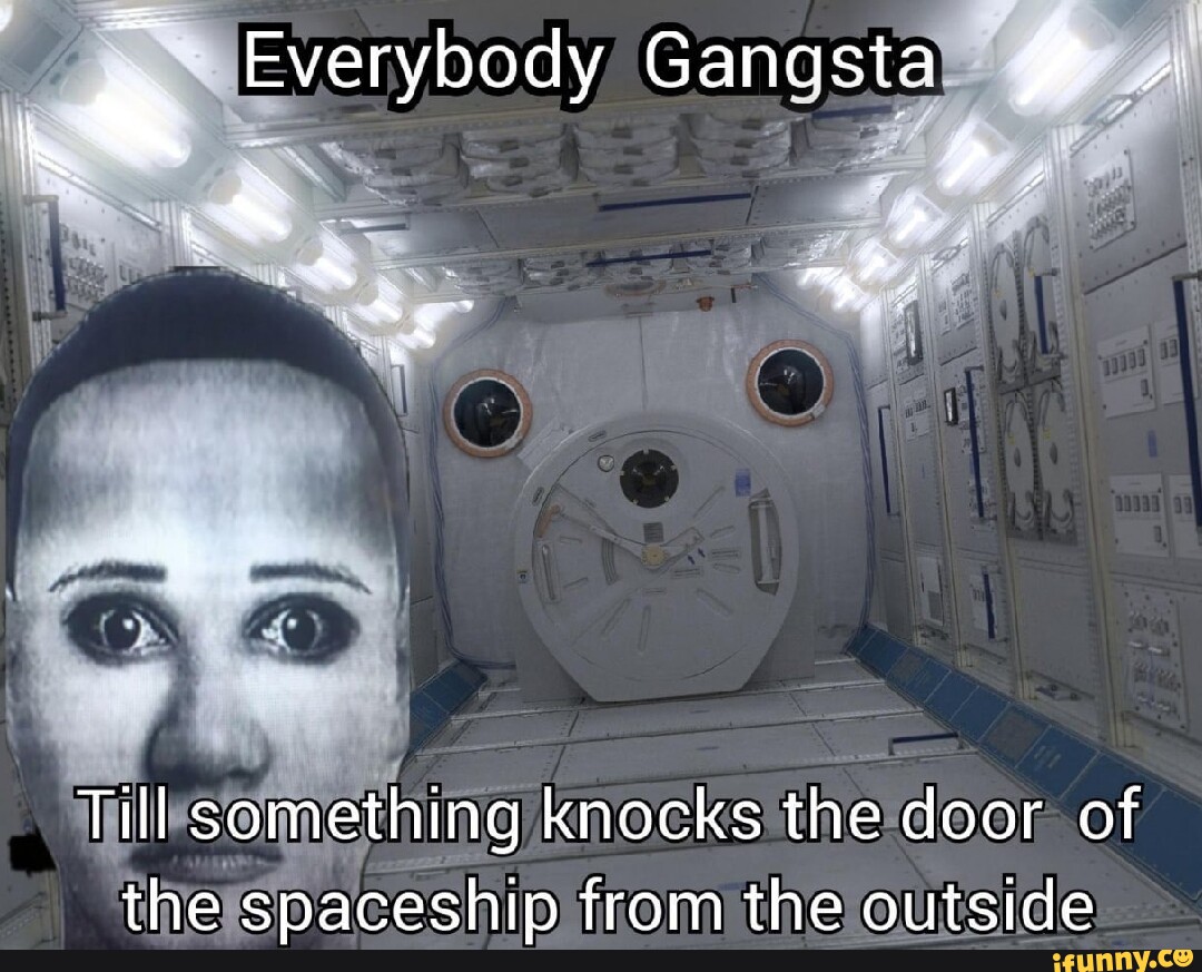 Everybody Gangsta # I Till something knocks the door of the spaceship ...