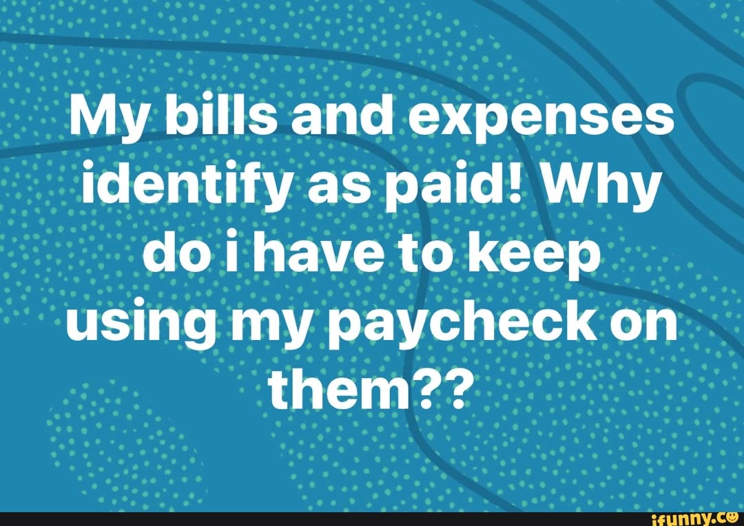 My bills and expenses identify as paid! Why do i have to keep using my ...