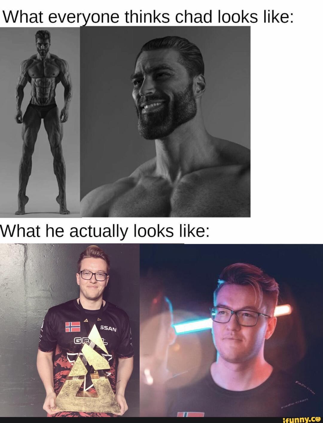 What everyone thinks chad looks like: What he actually looks like: - iFunny