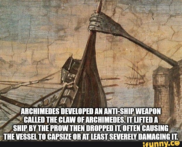 ARCHIMEDES DEVELOPED AN ANTI-SHIP, WEAPON CALLED THE CLAW OF ARCHIMEDES ...