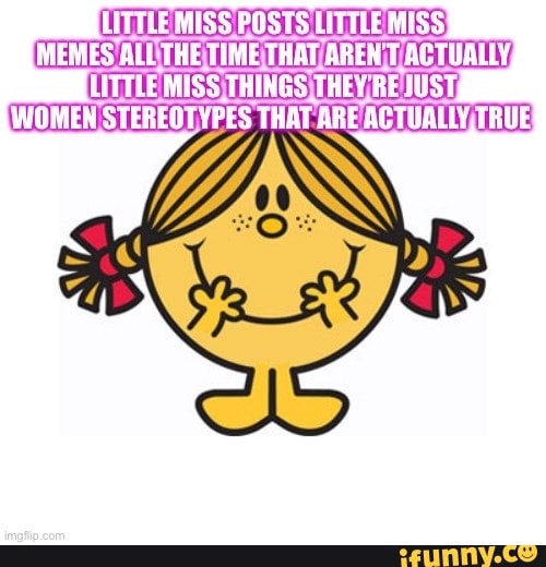 LITTLE MISS POSTS LITTLE MISS) MEMES ALL THE TIME THAT ARENT ACTUALLY ...