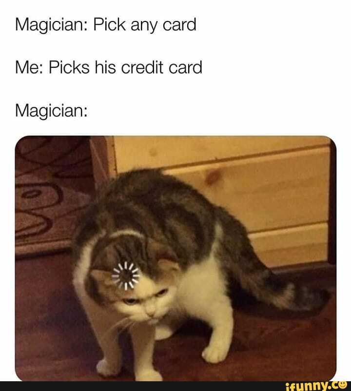 Magician: Pick any card Me: Picks his credit card Magician: - iFunny
