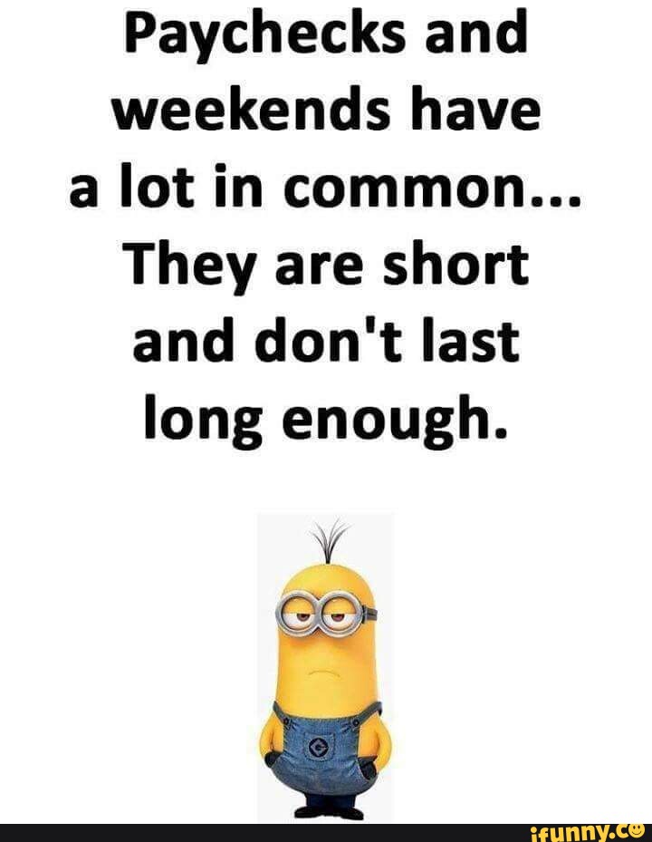 Paychecks and weekends have a lot in common... They are short and don't ...