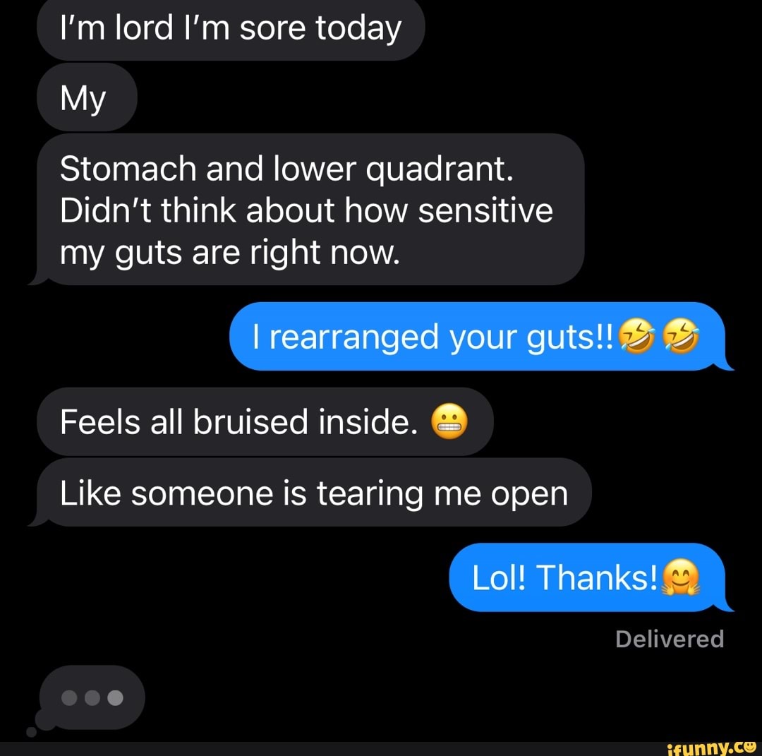 I'm lord I'm sore today My Stomach and lower quadrant. Didn't think ...