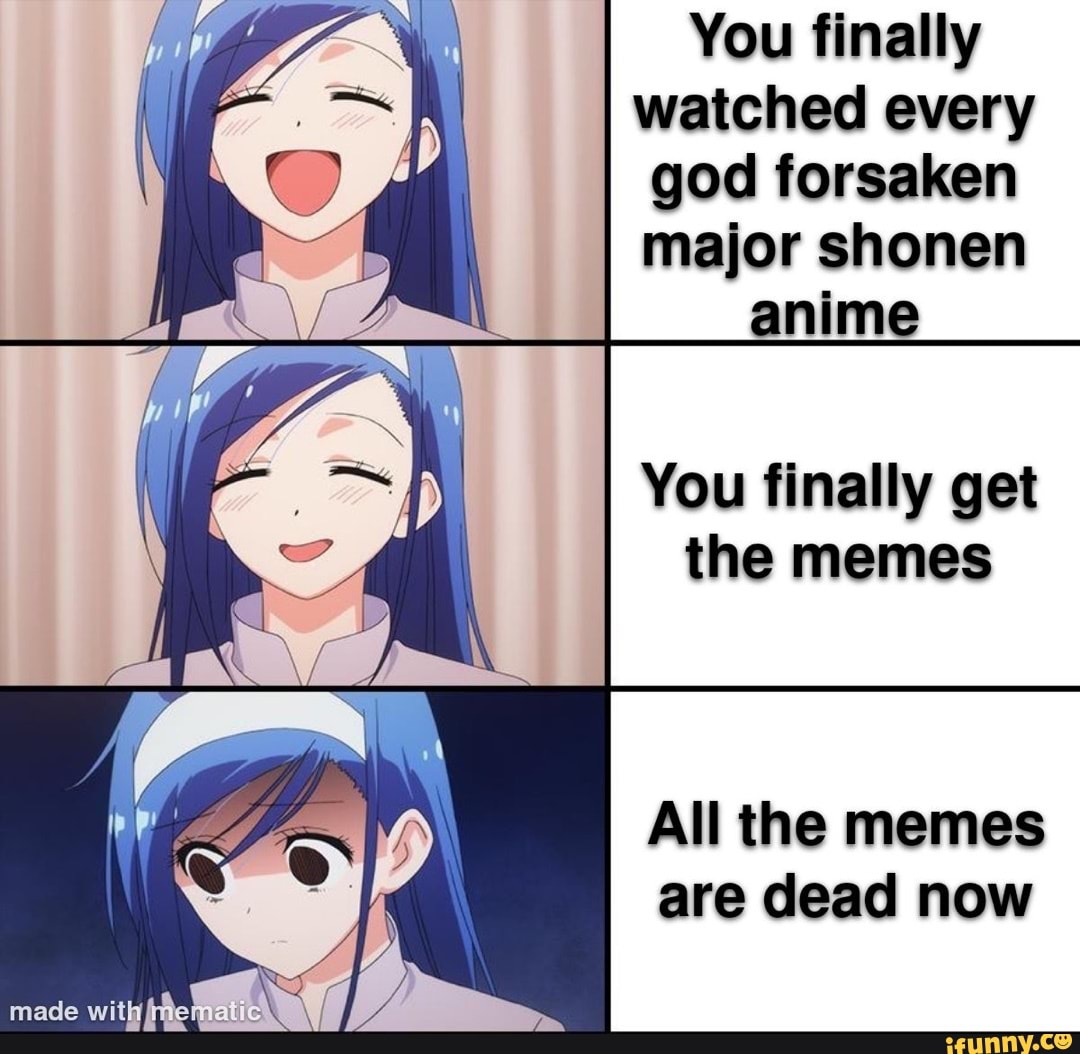 You finally watched every god forsaken major shonen anime You finally ...