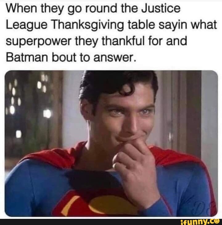 When they go round the Justice League Thanksgiving table sayin what ...