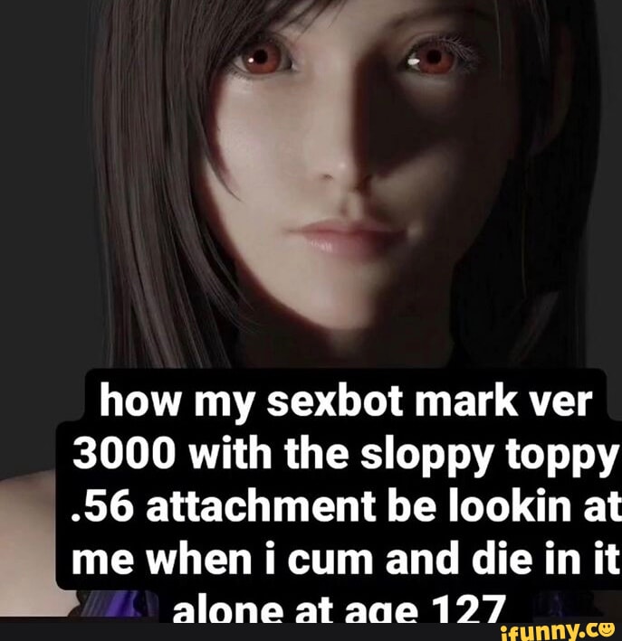 How My Sexbot Mark Ver 3000 With The Sloppy Toppy 56 Attachment Be