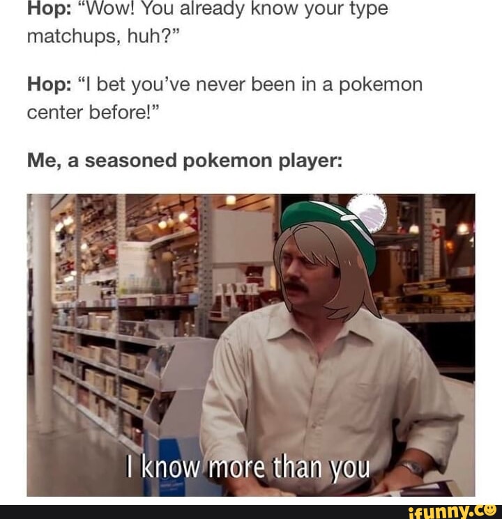 Op: "Wow! You already Know your type matchups, huh?" Hop: bet you've ...