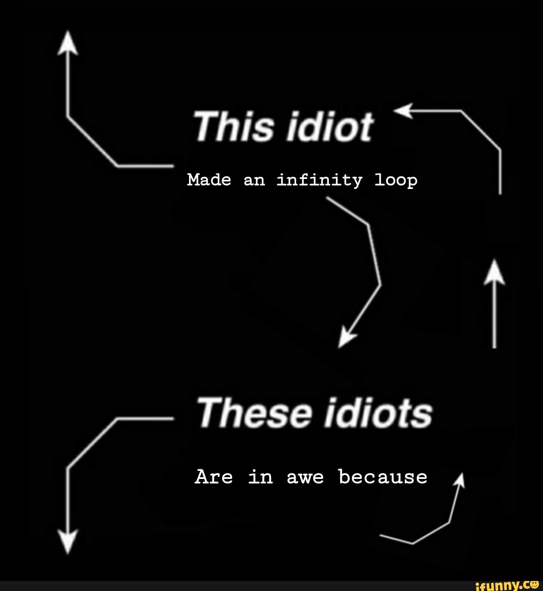 This idiot Made an infinity loop These idiots Are in awe because - iFunny