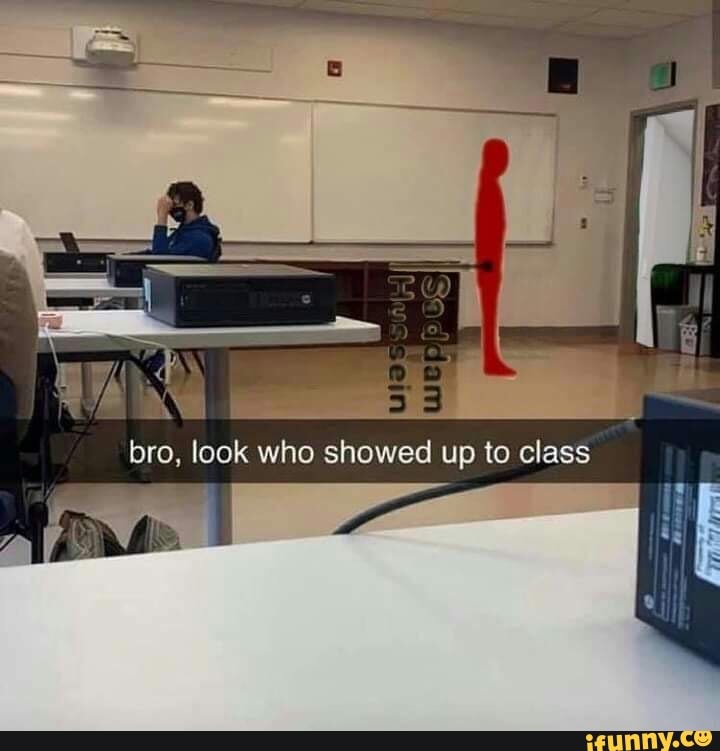 Bro, look who showed up to class - iFunny