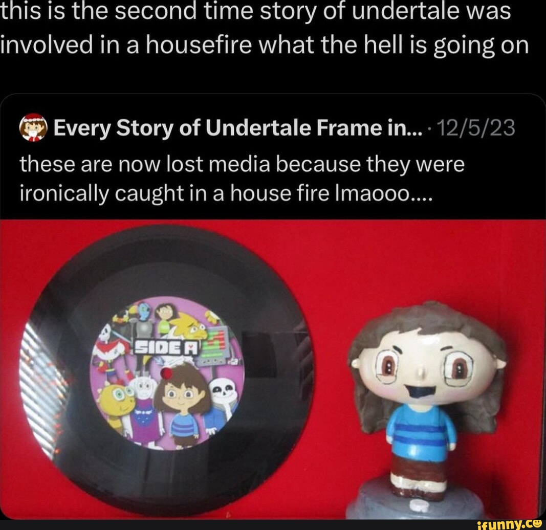 This is the second time story of undertale was involved in a housefire ...