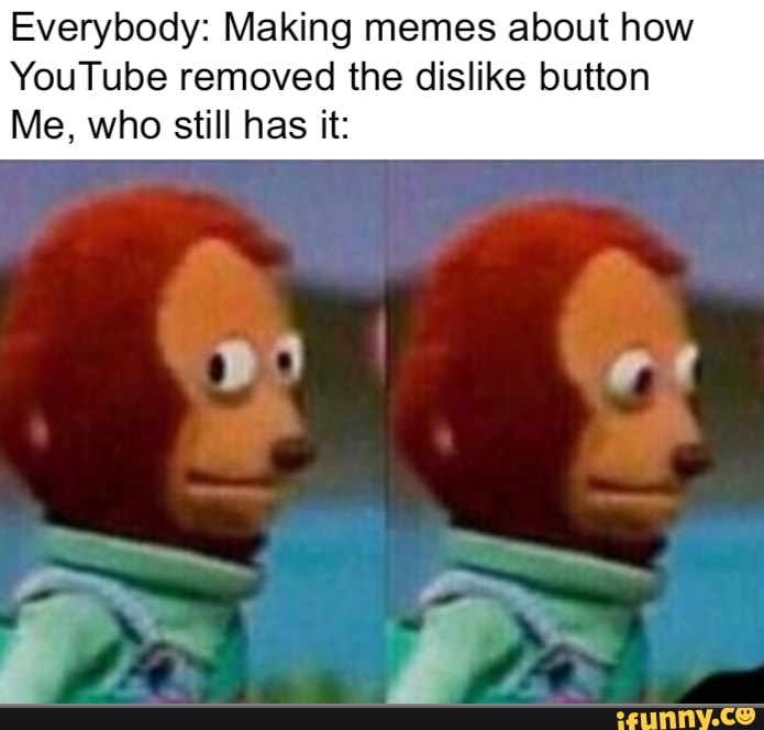 Everybody: Making memes about how YouTube removed the dislike button Me ...