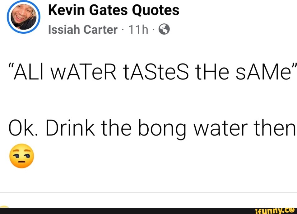 Kevin Gates Quotes Issiah Carter "ALI WATeR tASteS tHe sAMe' Ok. Drink ...