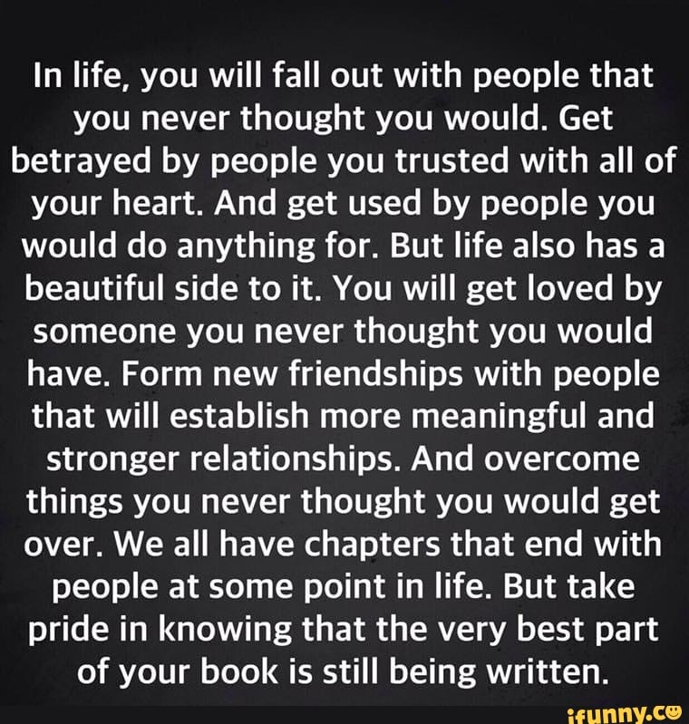 In life, you will fall out with people that you never thought you would ...