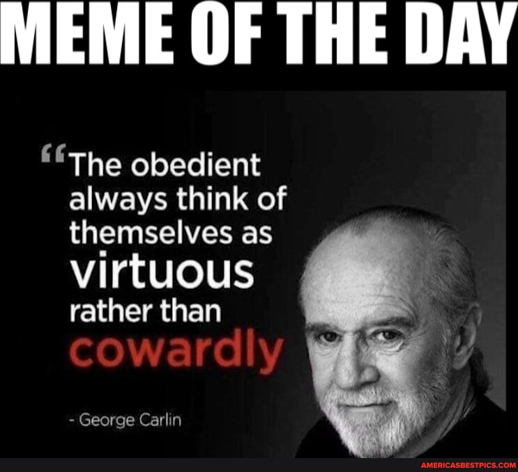 MEME OF THE DAY The obedient always think of themselves as virtuous ...