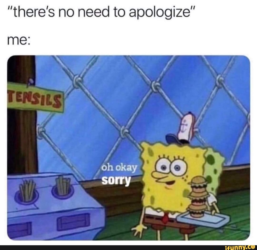 ”there’s no need to apologize” me: - iFunny