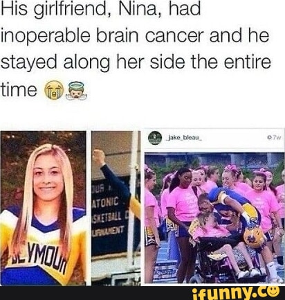 His girltriena, Nina, had inoperable brain cancer and he stayed along ...