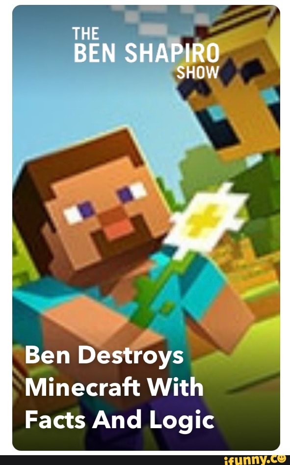 THE BEN SHAPIRO SHOW Ben Destroys Minecraft With Facts And Logic - iFunny