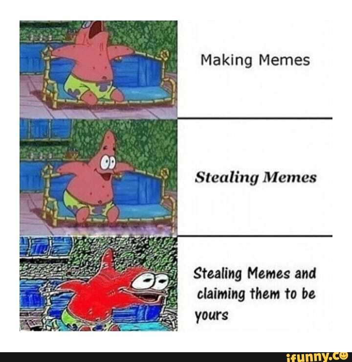 Making Memes Stealing Memes Stealing Memes and claiming them to be ...