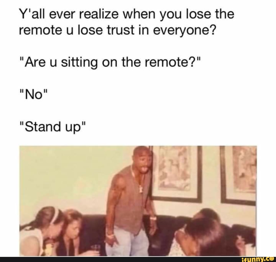 Y'all ever realize when you lose the remote u lose trust in everyone ...